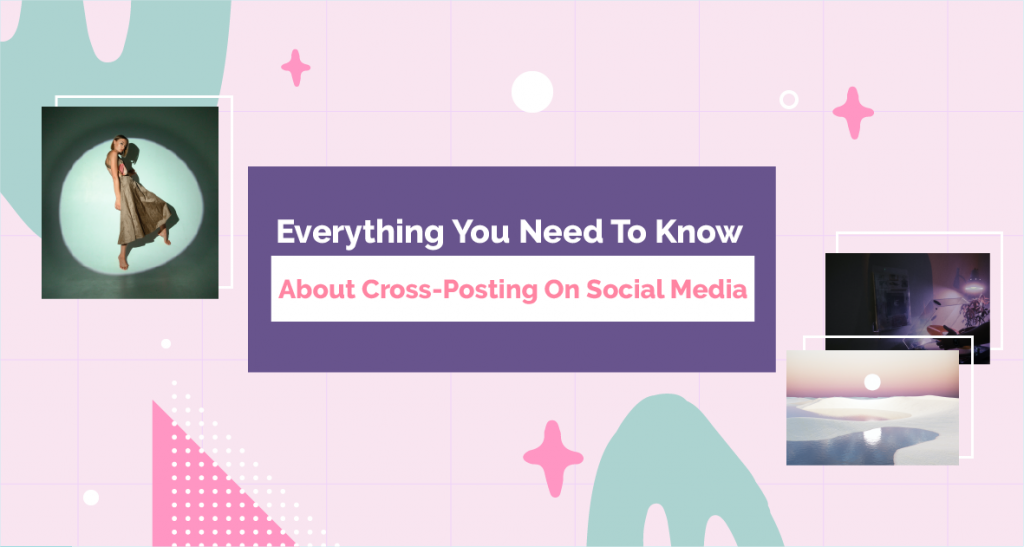 Everything You Need To Know About Cross-Posting On Social Media ...